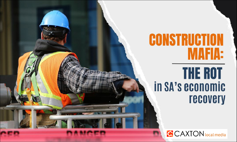Construction mafia erodes foundations laid for SA’s economic revival ...